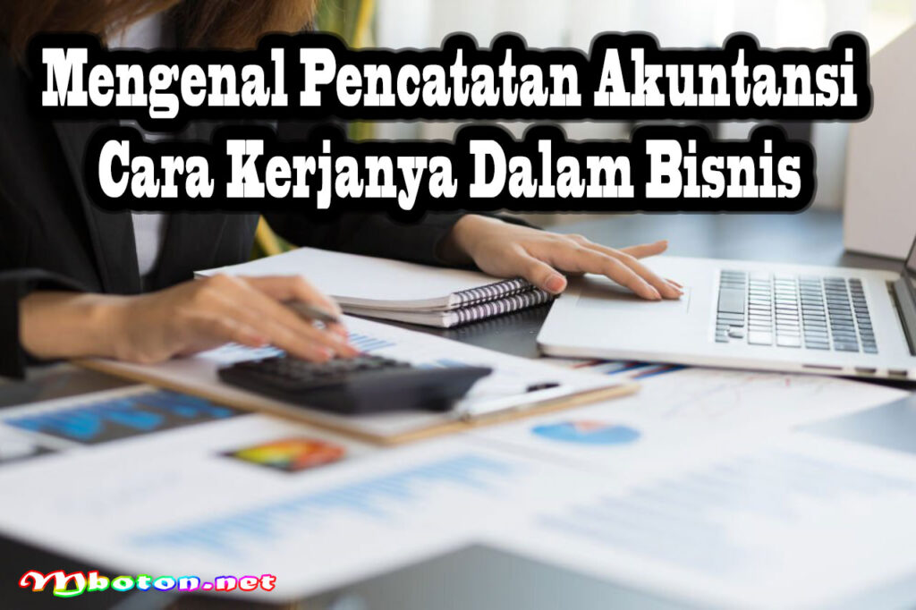 Mengenal Pencatatan Akuntansi & Cara Kerjanya Dalam Bisnis - Mboton