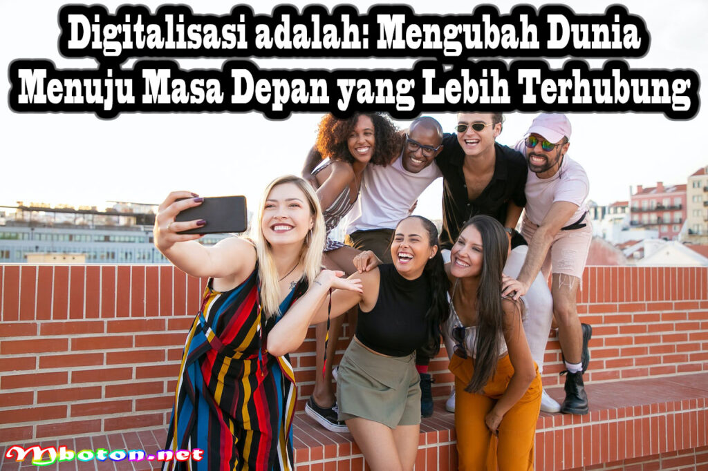 Digitalisasi Adalah: Mengubah Dunia Menuju Masa Depan Yang Lebih Terhubung - Mboton