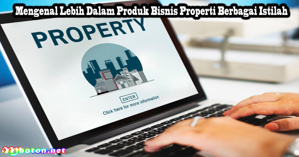 Mengenal Lebih Dalam Produk Bisnis Properti Berbagai Istilah - Mboton
