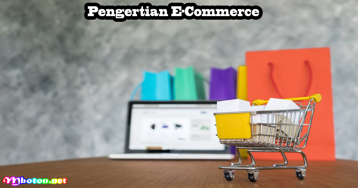 Apa Itu E-Commerce? Pengertian, Jenis, Manfaat Dan Contohnya - Mboton