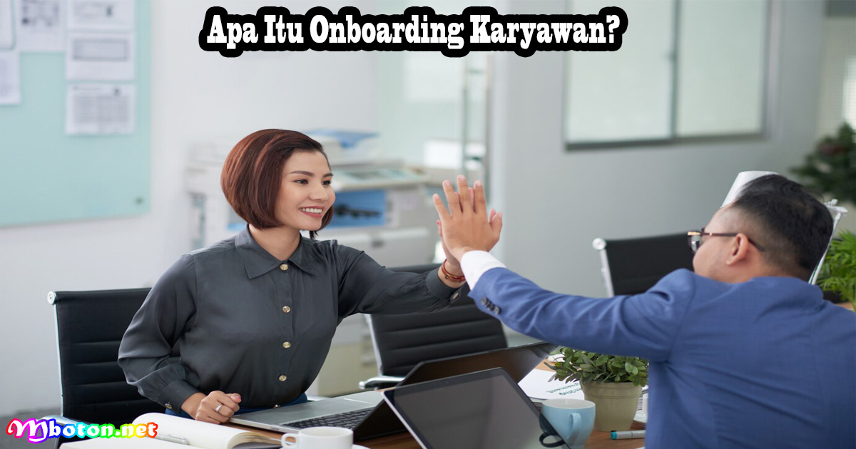 7 Tips Agar Onboarding Karyawan, Maksimalkan Dengan Efektif - Mboton