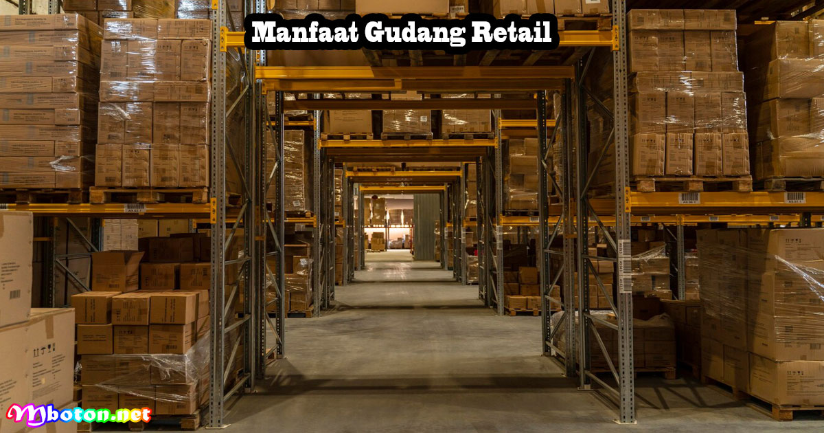 Gudang Retail: Apa Itu, Fungsi, Manfaat, & Peran Bisnisnya - Mboton