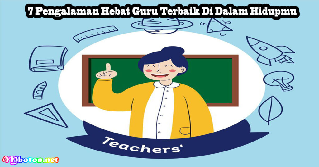 7 Pengalaman Hebat Guru Terbaik Di Dalam Hidupmu - Mboton
