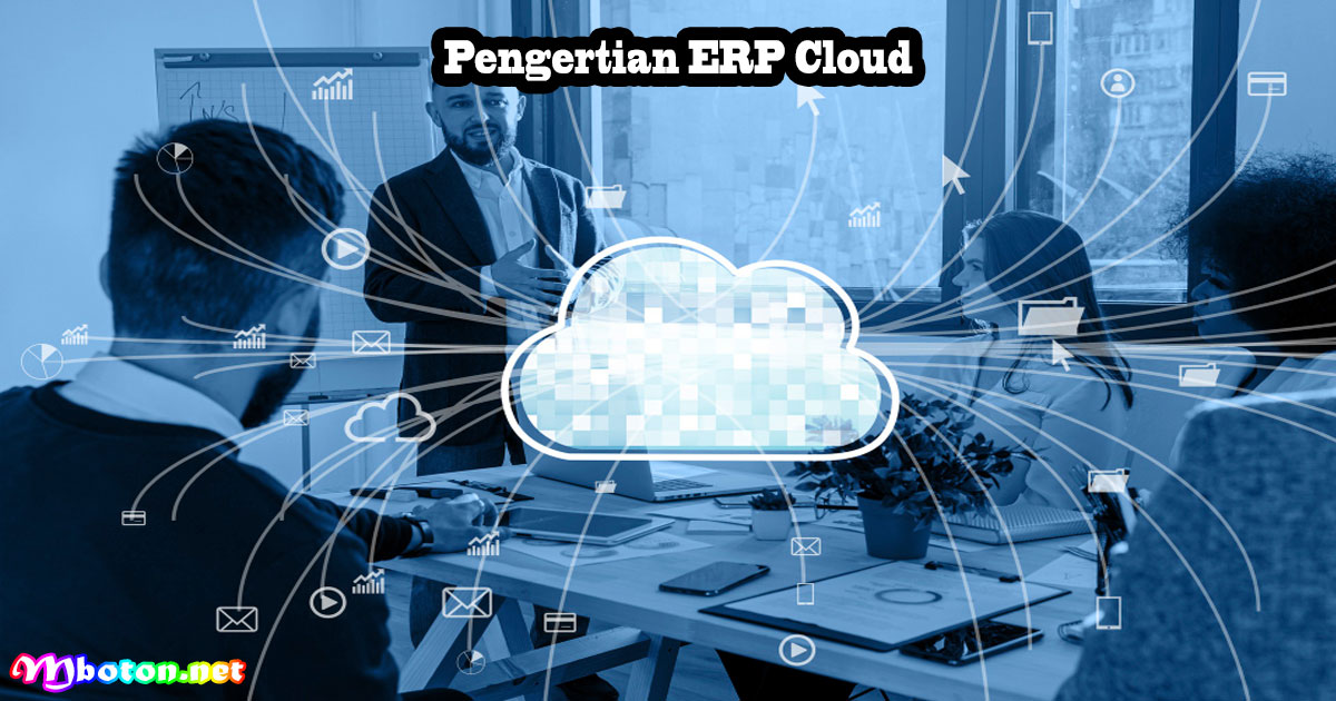 ERP Cloud: Pengertian, Fitur, Jenis, Manfaat, Contohnya - Mboton