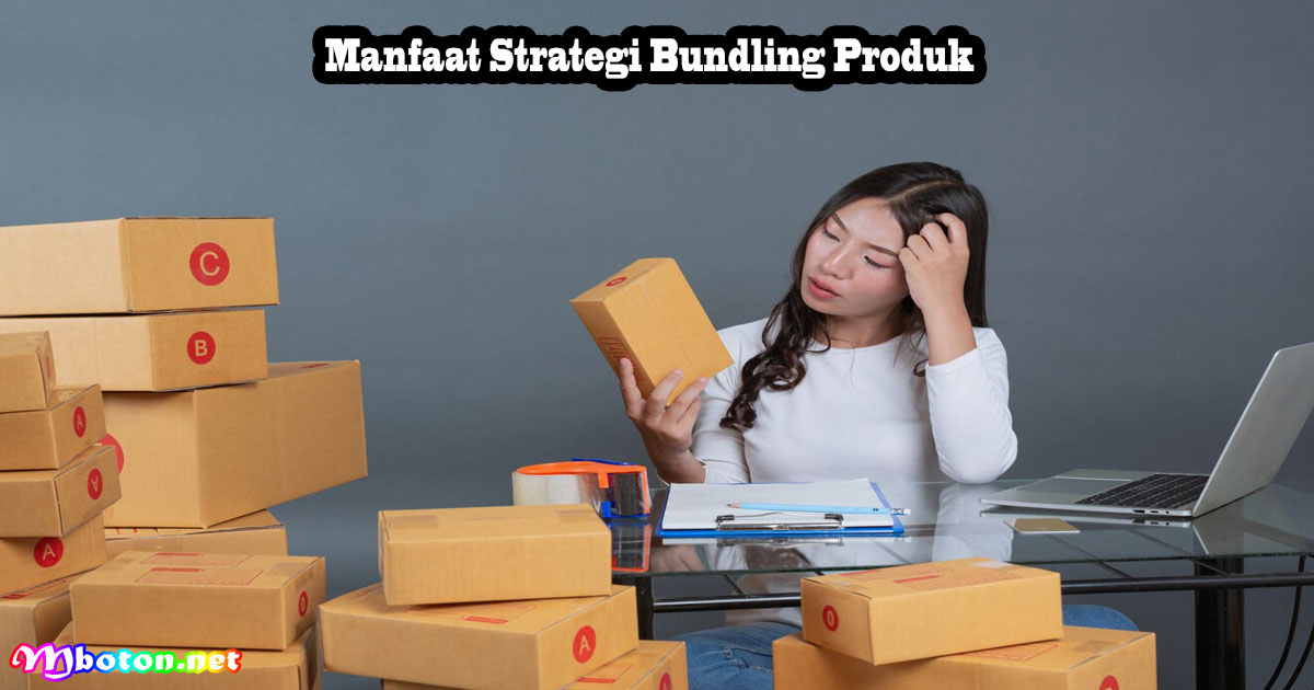 Strategi Bundling Produk: Manfaat, Jenis, Dan Penjualan Efektif - Mboton